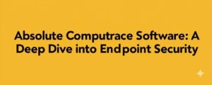 Absolute Computrace Software: A Deep Dive into Endpoint Security ...
