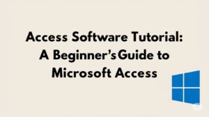 Access Software Tutorial: A Beginner’s Guide to Microsoft Access ...